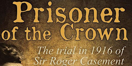 Prisoner of the Crown - the trial in 1916 of Sir Roger Casement ...